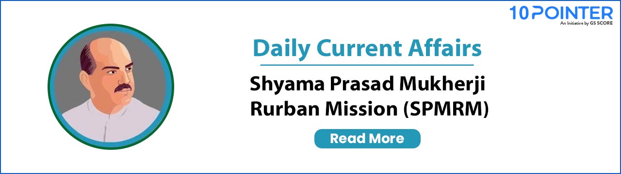 Daily Current Affairs : Shyama Prasad Mukherji Rurban Mission (SPMRM)